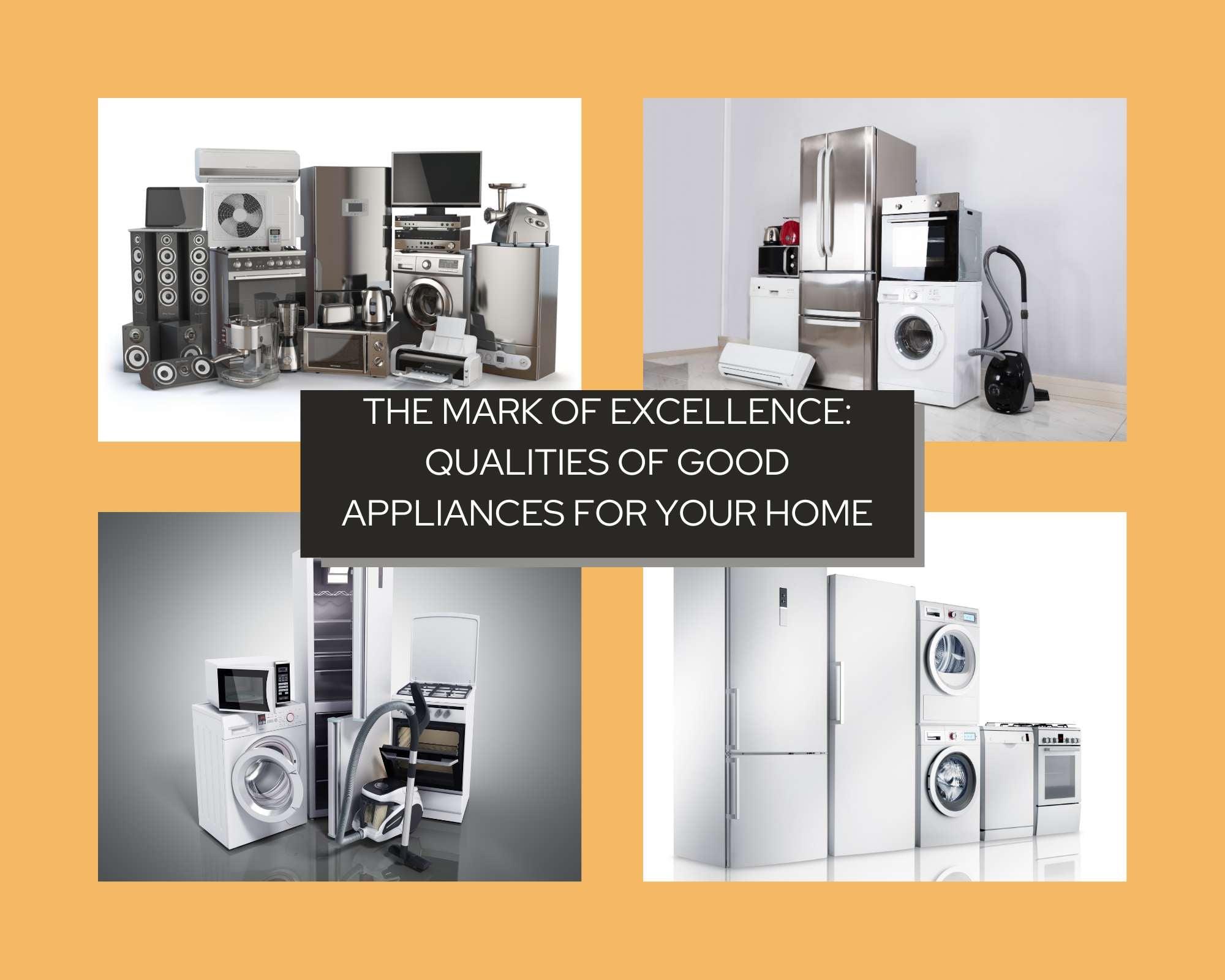 The Mark of Excellence: Qualities of Good Appliances for Your Home ...